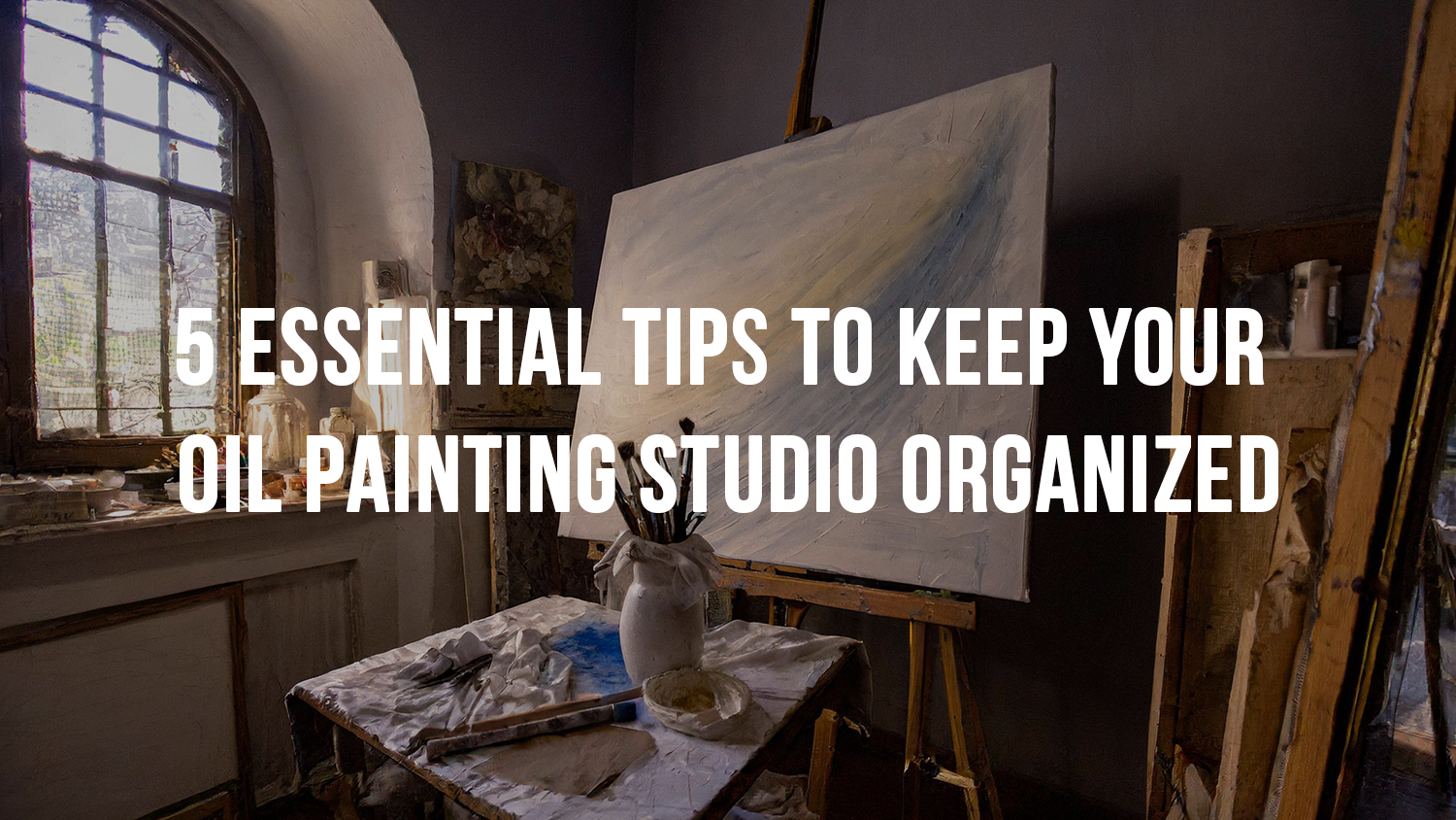 5 Essential Tips to Keep Your Oil Painting Studio Organized - Oil ...